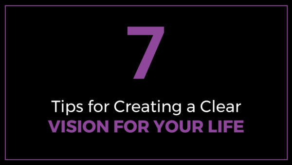 7 Tips for Creating a Clear Vision for Your Life - ThriveYard